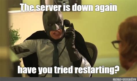 Meme The Server Is Down Again Have You Tried Restarting All