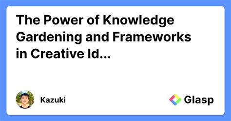 The Power Of Knowledge Gardening And Frameworks In Creative Idea Generation Glasp