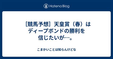 競馬予想 天皇賞（春）はディープボンドの勝利を信じたいが。 こまかいことは知らんけどな