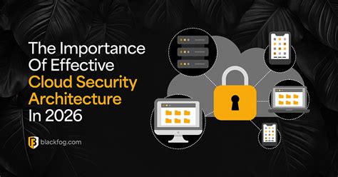 The Importance Of Effective Cloud Security Architecture What To Know