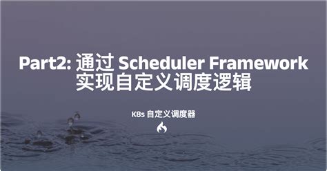 K8s 自定义调度器 Part2：通过 Scheduler Framework 实现自定义调度逻辑