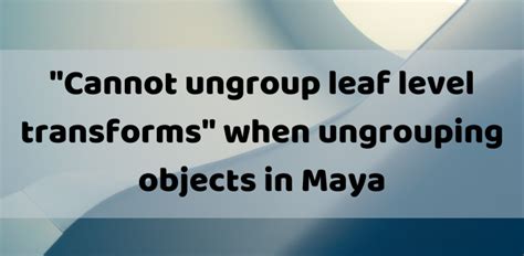 “cannot Ungroup Leaf Level Transforms” When Ungrouping Objects In Maya