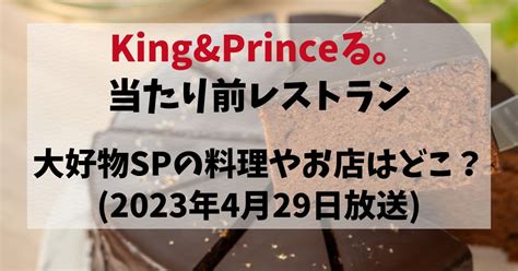 Kingandprinceる。当たり前レストラン大好物spの料理やお店はどこ？2023年4月29日放送