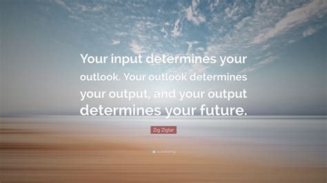 Zig Ziglar Quote “your Input Determines Your Outlook Your Outlook