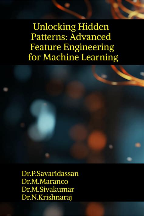 Unlocking Hidden Patterns Advanced Feature Engineering For Machine Learning