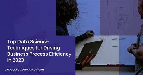 Top Data Science Techniques For Driving Business Process Efficiency In 2023