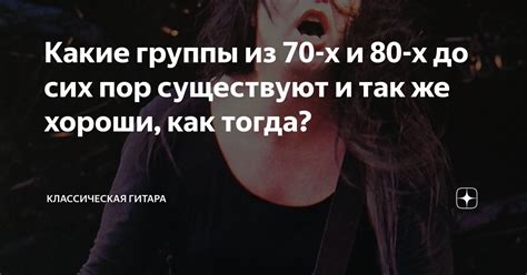 Какие группы из 70 х и 80 х до сих пор существуют и так же хороши как тогда Классическая