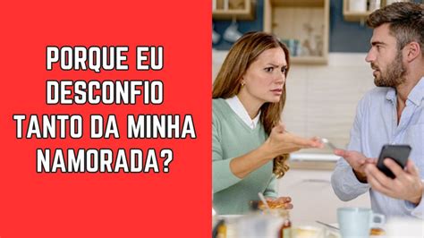 Porque Eu Desconfio Tanto da Minha Namorada? Entenda as Razões e Como ...