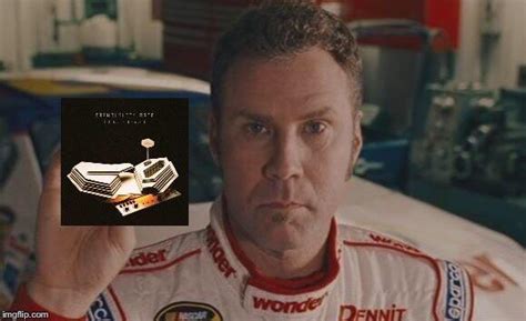 Im Ricky Bobby And If You Dont Like Tranquility Base Then Fuck You