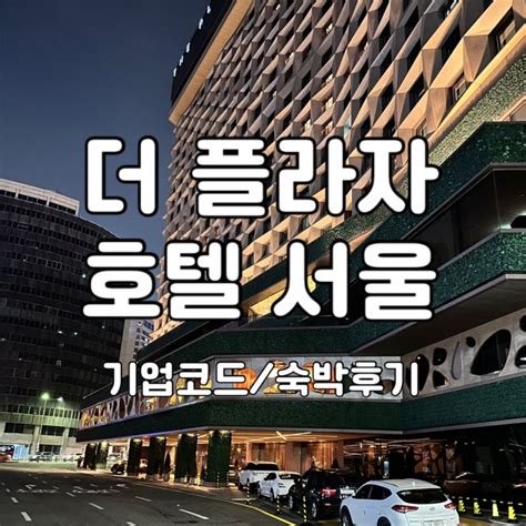 서울 호텔 더 플라자 호텔 서울 디럭스 킹 숙박후기 메리어트 기업제휴할인방법 네이버 블로그