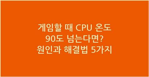 게임할 때 Cpu 온도 90도 넘는다면 원인과 해결법 5가지