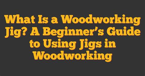 What Is A Woodworking Jig A Beginners Guide To Using Jigs In Woodworking