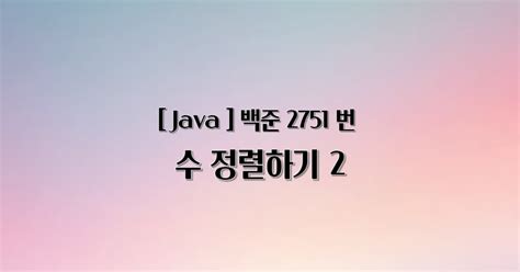 [java] 백준 2751번 수 정렬하기 2 [hootjem] 개발 기록 블로그