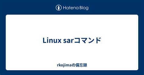 Linux sarコマンド rkojimaの備忘録