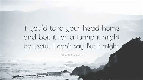 Gilbert K Chesterton Quote If Youd Take Your Head Home And Boil It