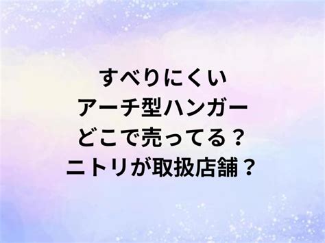 すべりにくいアーチ型ハンガーどこで売ってる？ニトリが取扱店舗？ どこにあるかな？