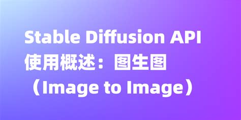 Stable Diffusion API 使用概述图生图Image to Image