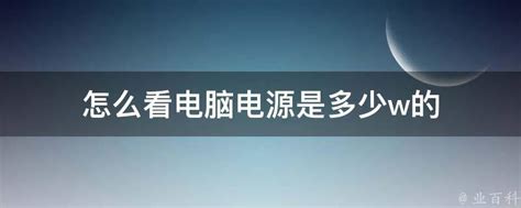 怎么看电脑电源是多少w的 业百科