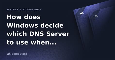 How Does Windows Decide Which Dns Server To Use When Resolving Names Better Stack Community