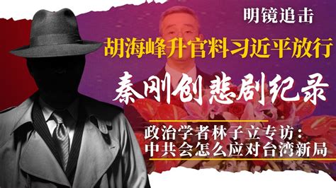 胡海峰升副部显尴尬；秦刚神秘消失近7月创纪录，悲情句点本月或画下；明镜专访政治学者林子立：习近平怎么应对台湾新局 明镜追击岳戈