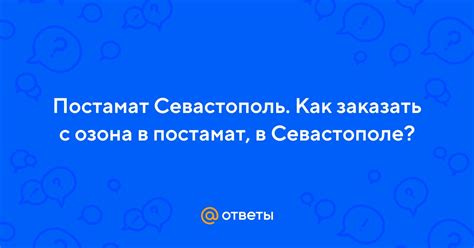 Ответы Mail: Постамат Севастополь. Как заказать с озона в постамат, в ...