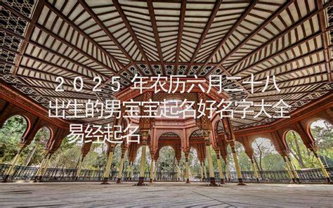 2025年农历六月二十八出生的男宝宝起名好名字大全 易经起名 姓名起名 合福居算命网