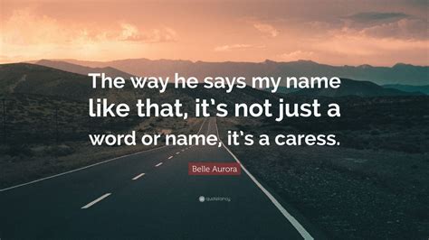 Belle Aurora Quote “the Way He Says My Name Like That Its Not Just A
