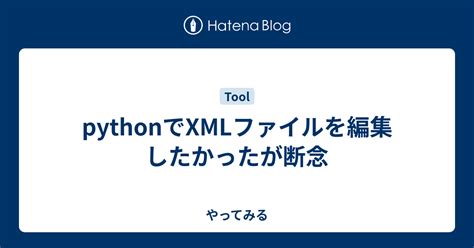 Pythonでxmlファイルを編集したかったが断念 やってみる