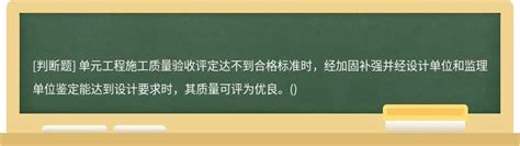 单元工程施工质量验收评定达不到合格标准时经加固补强并经设计单位和监理单位鉴定能达到设计要求时其质量可评为优良 上学吧