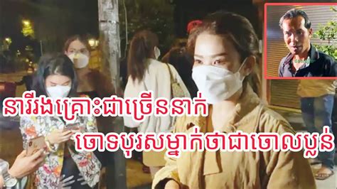 ផ្អើល មុខប៉ុសប៉ូលីស នារីស្រស់ស្អាតមួយក្រុម ចាប់បុរស់ម្នាក់ ប្រគល់ឲ្យសមត្ថកិច្ច នឹងចោទថាជាច