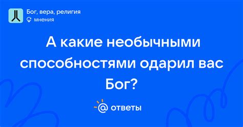 А какие необычными способностями одарил вас Бог Veronichka 2077 Ответы Mail