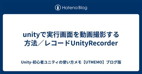 unityで実行画面を動画撮影する方法／レコードunityrecorder unity 初心者ユニティの使い方メモ【utmemo】ブログ版