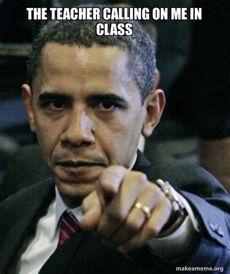The Teacher Calling On Me In Class Angry Obama Meme Generator