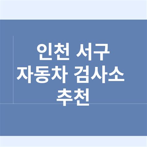 인천 서구 자동차 검사소 추천 Top6ㅣ검사대행ㅣ우리동네 검사소 확인 방법ㅣ비용ㅏ자동차 검사대행