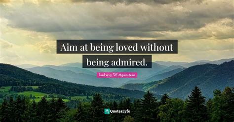 Aim At Being Loved Without Being Admired Quote By Ludwig