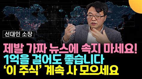 제발 가짜 뉴스에 속지 마세요 1억을 걸어도 좋습니다 이 주식 계속 사 모으세요 선대인 소장 2부 Youtube