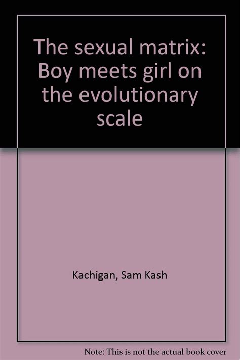 The Sexual Matrix Boy Meets Girl On The Evolutionary Scale Kachigan