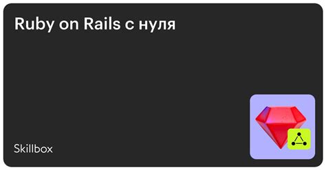 Курс Ruby On Rails с нуля обучение на Ruby разработчика онлайн — Skillbox