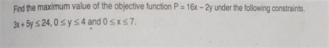 Find The Maximum Value Of The Objective Function P 16x−2y Under The Follo