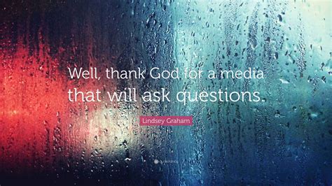 Lindsey Graham Quote Well Thank God For A Media That Will Ask