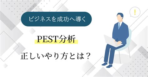 Pest分析の正しいやり方とは？成功例をもとにビジネスを成功へ導く分析ポイントを徹底解説！ エグゼクティブビジネスアカデミー