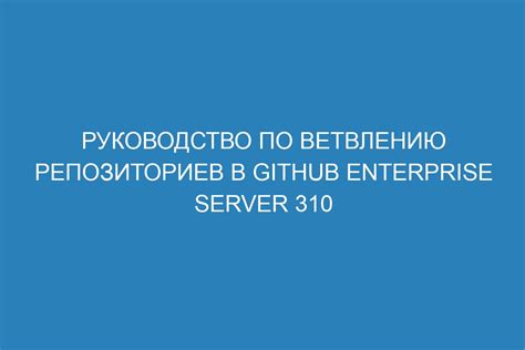 Блог Руководство по ветвлению репозиториев в Github Enterprise Server 310 блог