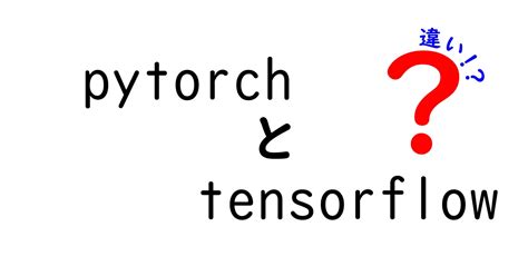 初心者でもわかる！pytorchとtensorflowの違いを徹底比較して選び方を伝授