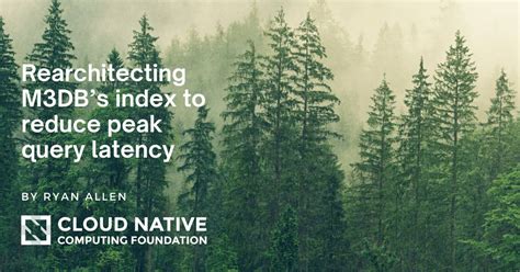 rearchitecting m3db s index to reduce peak query latency cncf