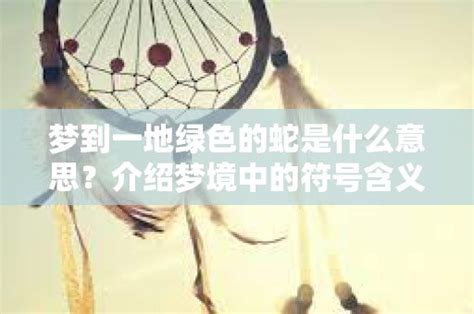 梦到一地绿色的蛇是什么意思中的符号含义 命理解梦