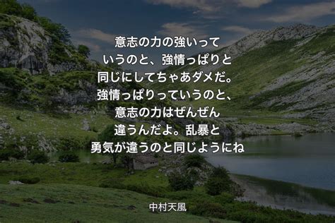 【背景1】意志の力の強いっていうのと、強情っぱりと同じにしてちゃあダメだ。強情っぱりっていうのと、意志の力はぜんぜん違うんだよ。乱暴と勇気が