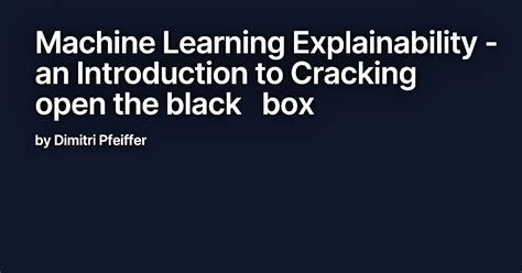 machine learning explainability an introduction to cracking open the