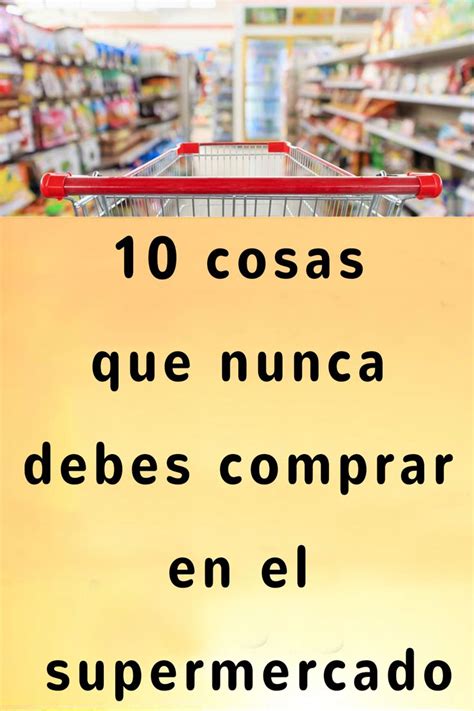 10 Cosas Que Nunca Debes Comprar En El Supermercado Supermercado