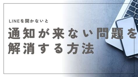 Lineを開かないと通知が来ない問題を解消！設定見直しで見逃しゼロへ｜解決の知恵袋