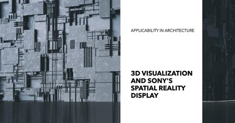 2025 3d Visualization And Sonys Spatial Reality Display Is It Applicable In Architecture